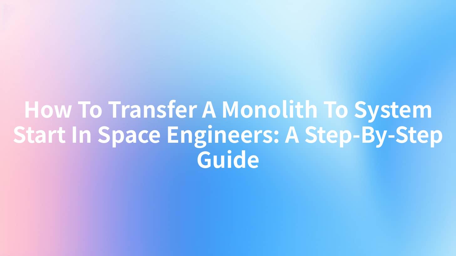 How To Transfer A Monolith To System Start In Space Engineers: A Step-By-Step Guide