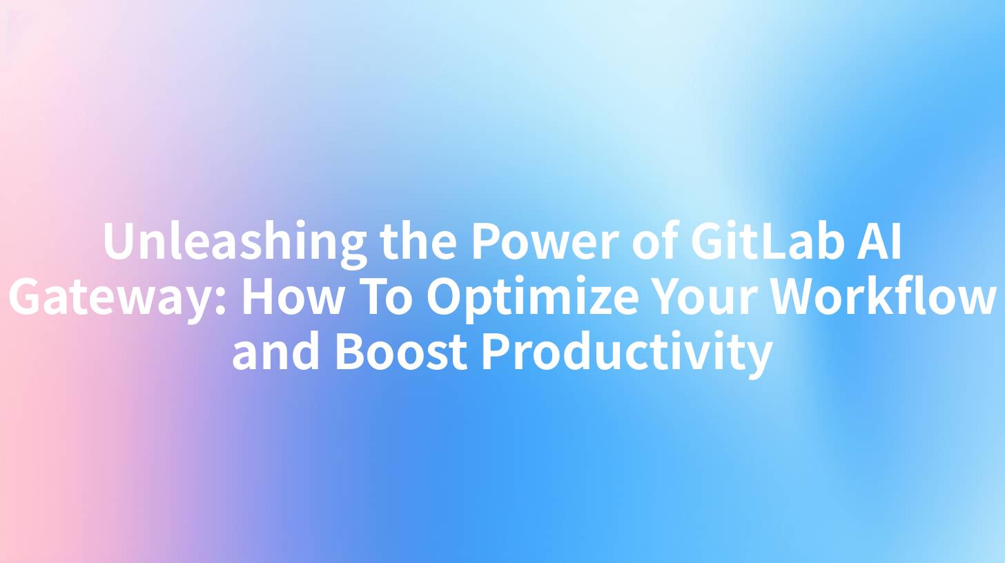 Unleashing the Power of GitLab AI Gateway: How To Optimize Your Workflow and Boost Productivity