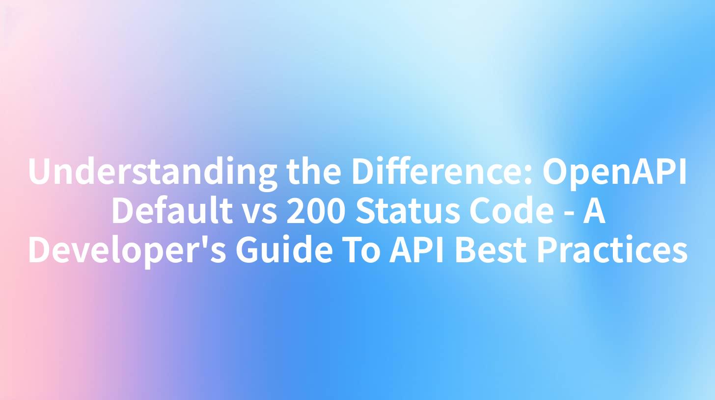 Understanding the Difference: OpenAPI Default vs 200 Status Code - A Developer's Guide To API ...