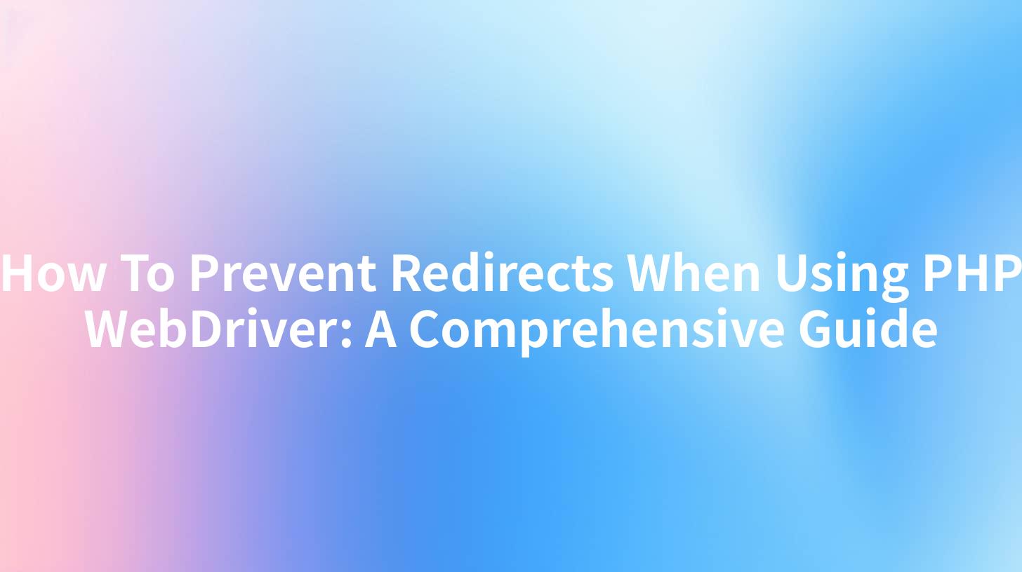 How To Prevent Redirects When Using PHP WebDriver: A Comprehensive Guide