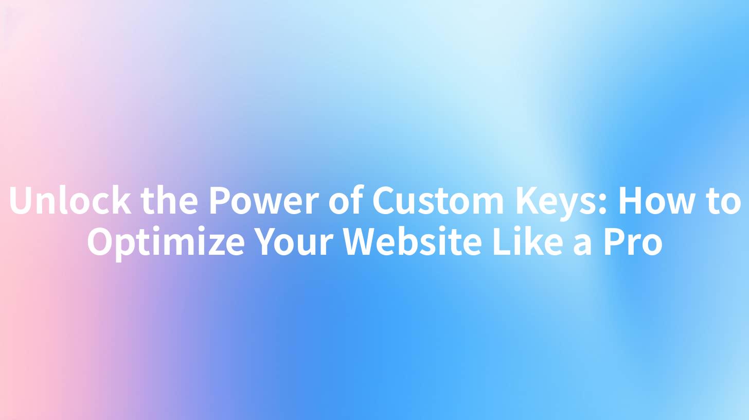 Unlock the Power of Custom Keys: How to Optimize Your Website Like a Pro