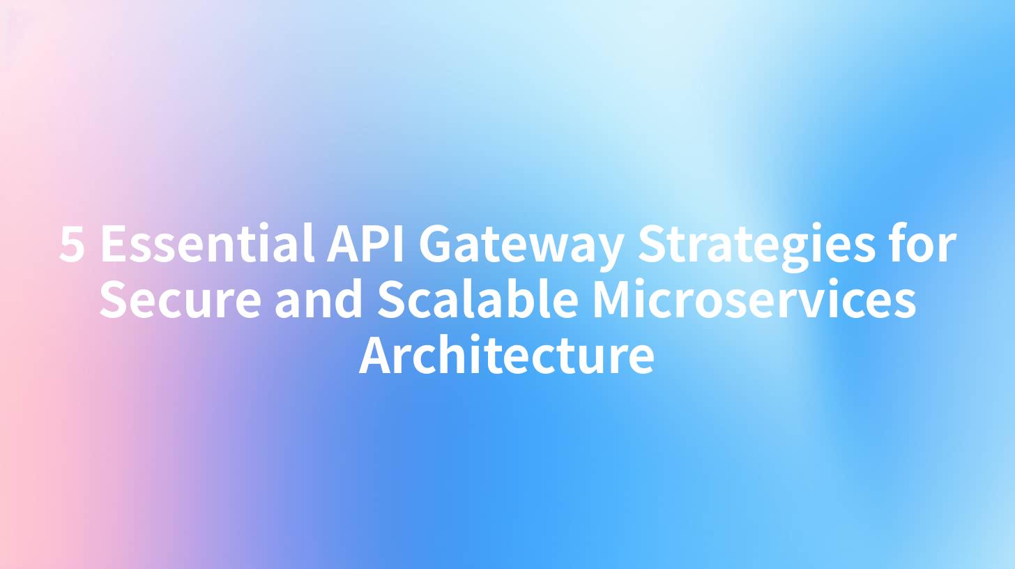 5 Essential API Gateway Strategies for Secure and Scalable Microservices Architecture