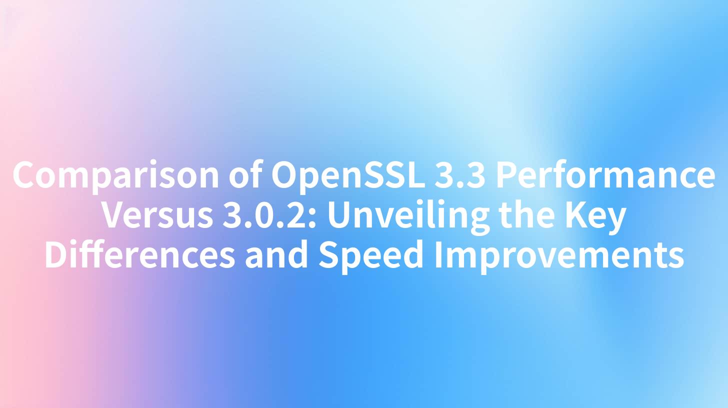 Comparison of OpenSSL 3.3 Performance Versus 3.0.2: Unveiling the Key Differences and Speed ...