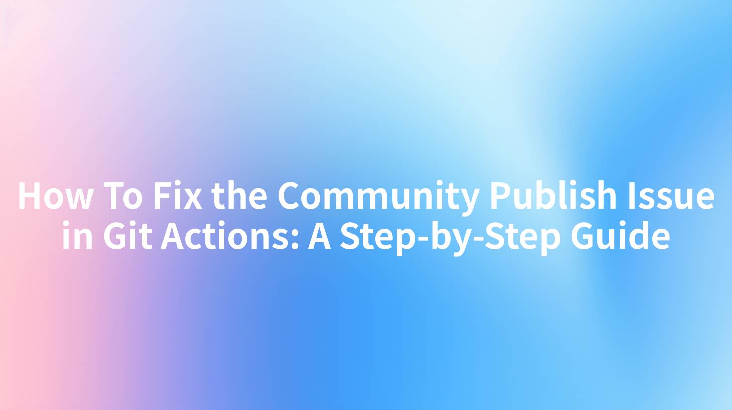 How To Fix the Community Publish Issue in Git Actions: A Step-by-Step Guide