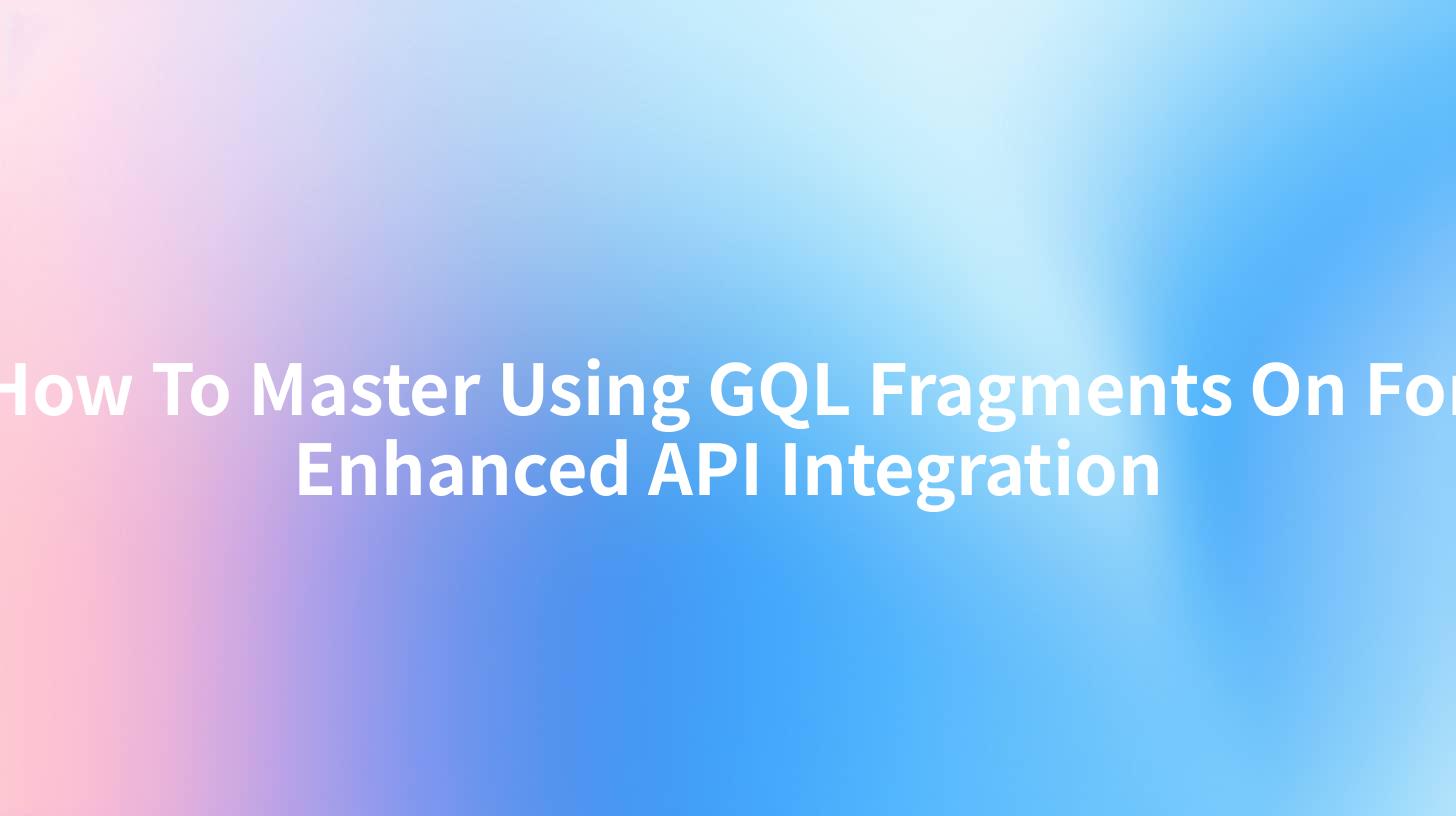 How To Master Using GQL Fragments On For Enhanced API Integration
