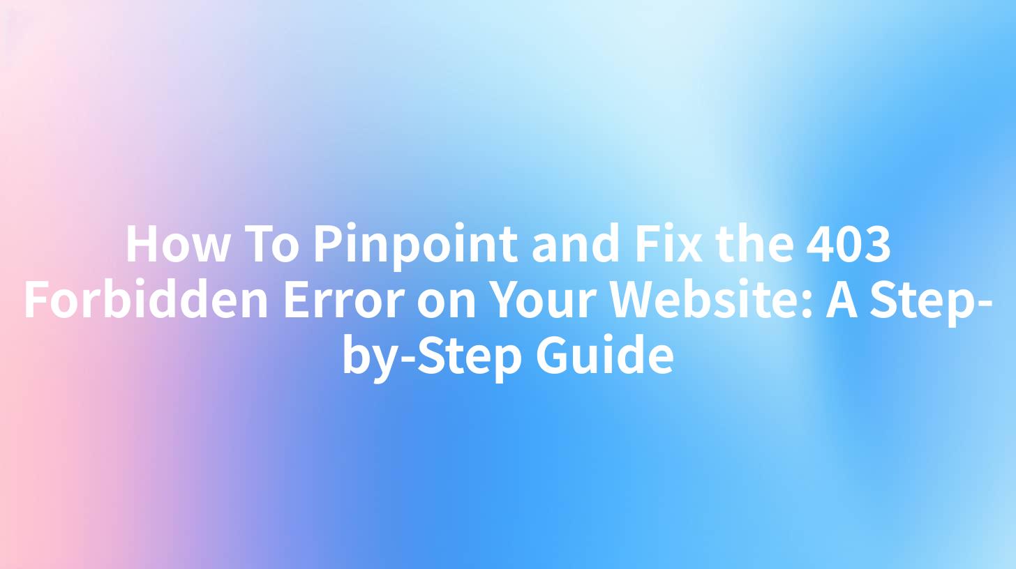 How To Pinpoint and Fix the 403 Forbidden Error on Your Website: A Step-by-Step Guide
