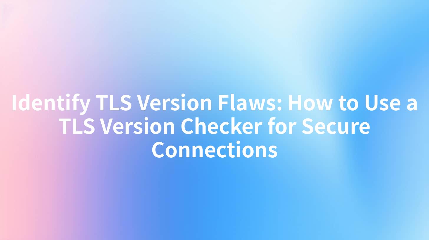 Identify Tls Version Flaws How To Use A Tls Version Checker For Secure Connections