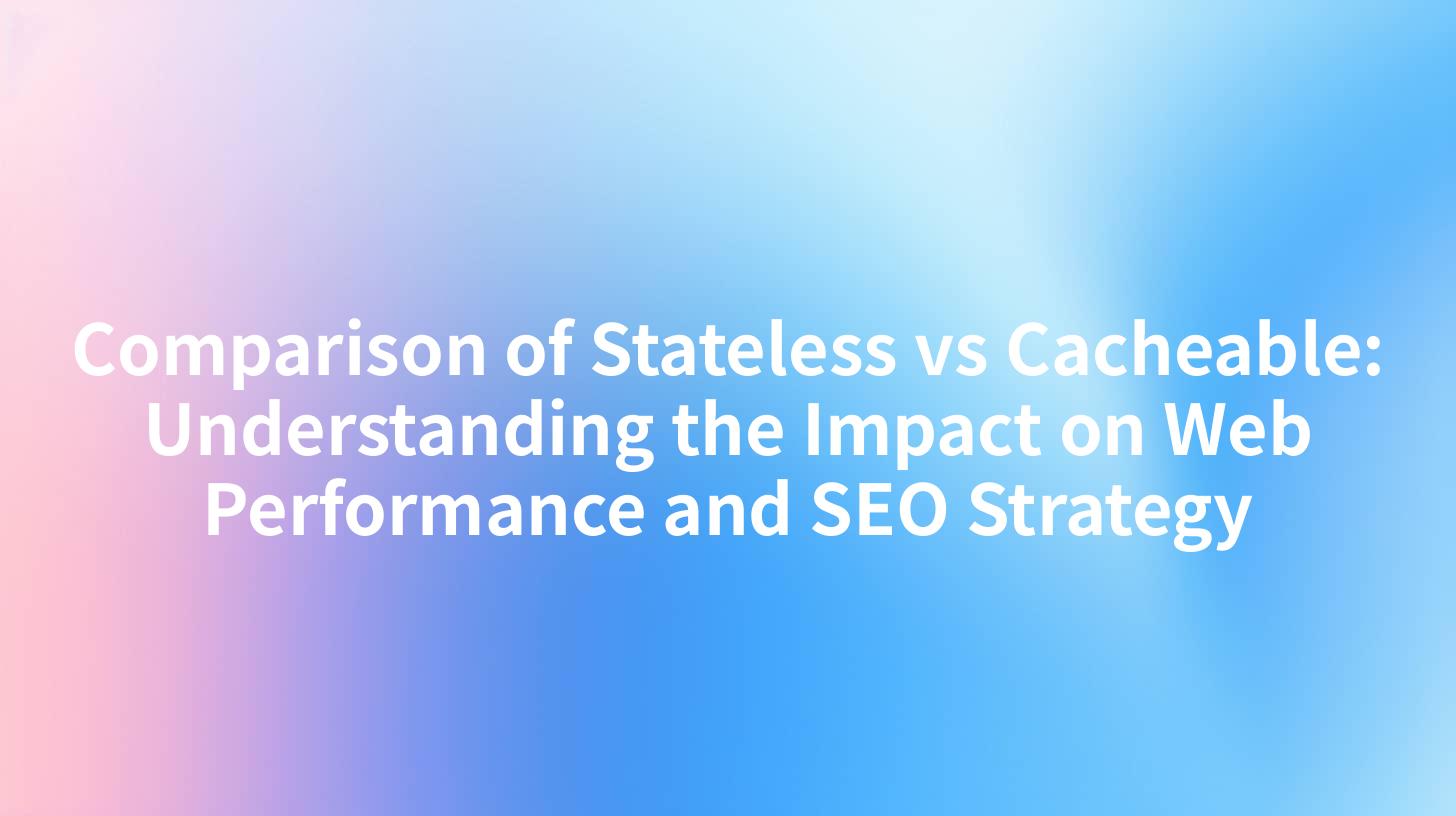 Comparison of Stateless vs Cacheable: Understanding the Impact on Web Performance and SEO Strategy