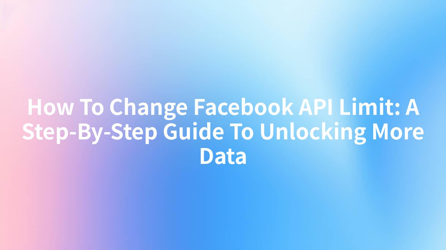 How To Change Facebook API Limit: A Step-By-Step Guide To Unlocking More Data