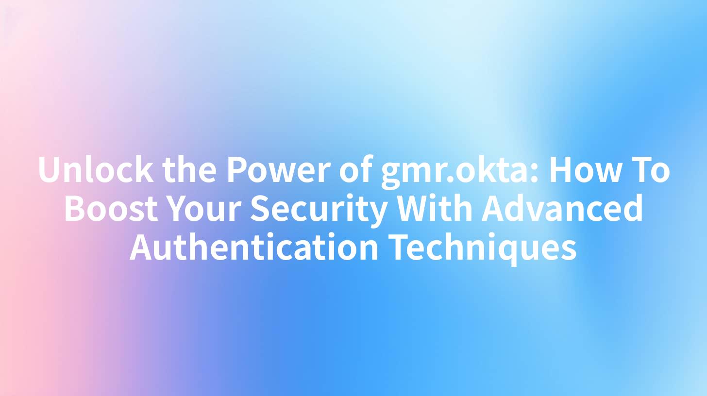 Unlock the Power of gmr.okta: How To Boost Your Security With Advanced Authentication Techniques