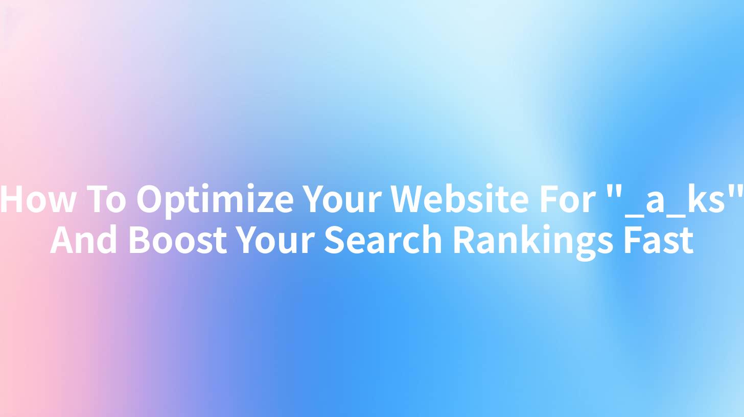 How To Optimize Your Website For "_a_ks" And Boost Your Search Rankings Fast
