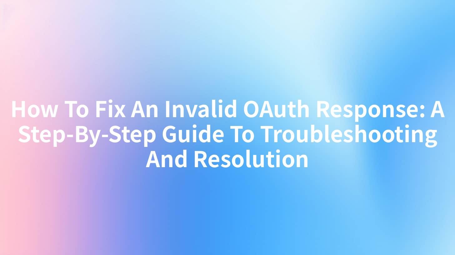 How To Fix An Invalid OAuth Response: A Step-By-Step Guide To Troubleshooting And Resolution