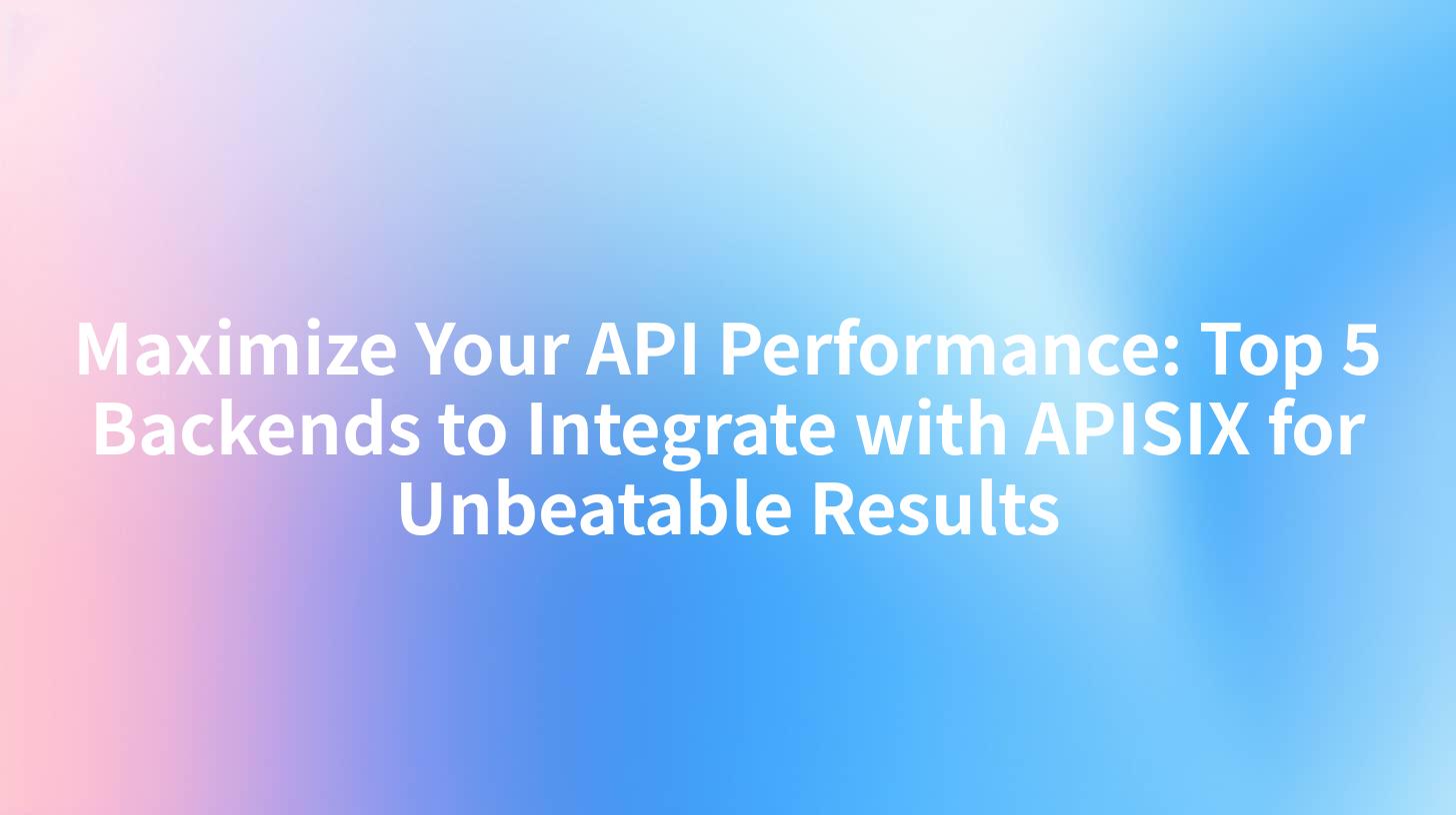 Maximize Your API Performance: Top 5 Backends to Integrate with APISIX for Unbeatable Results
