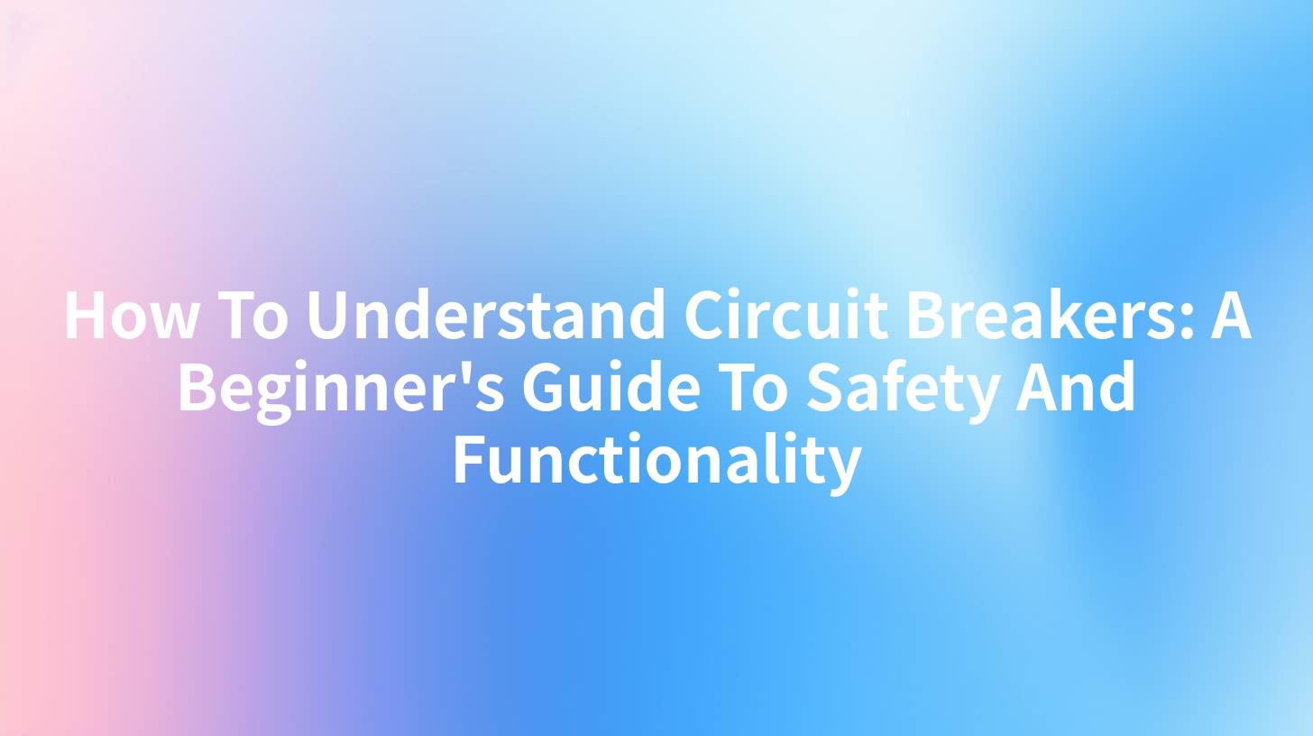 How To Understand Circuit Breakers: A Beginner's Guide To Safety And Functionality
