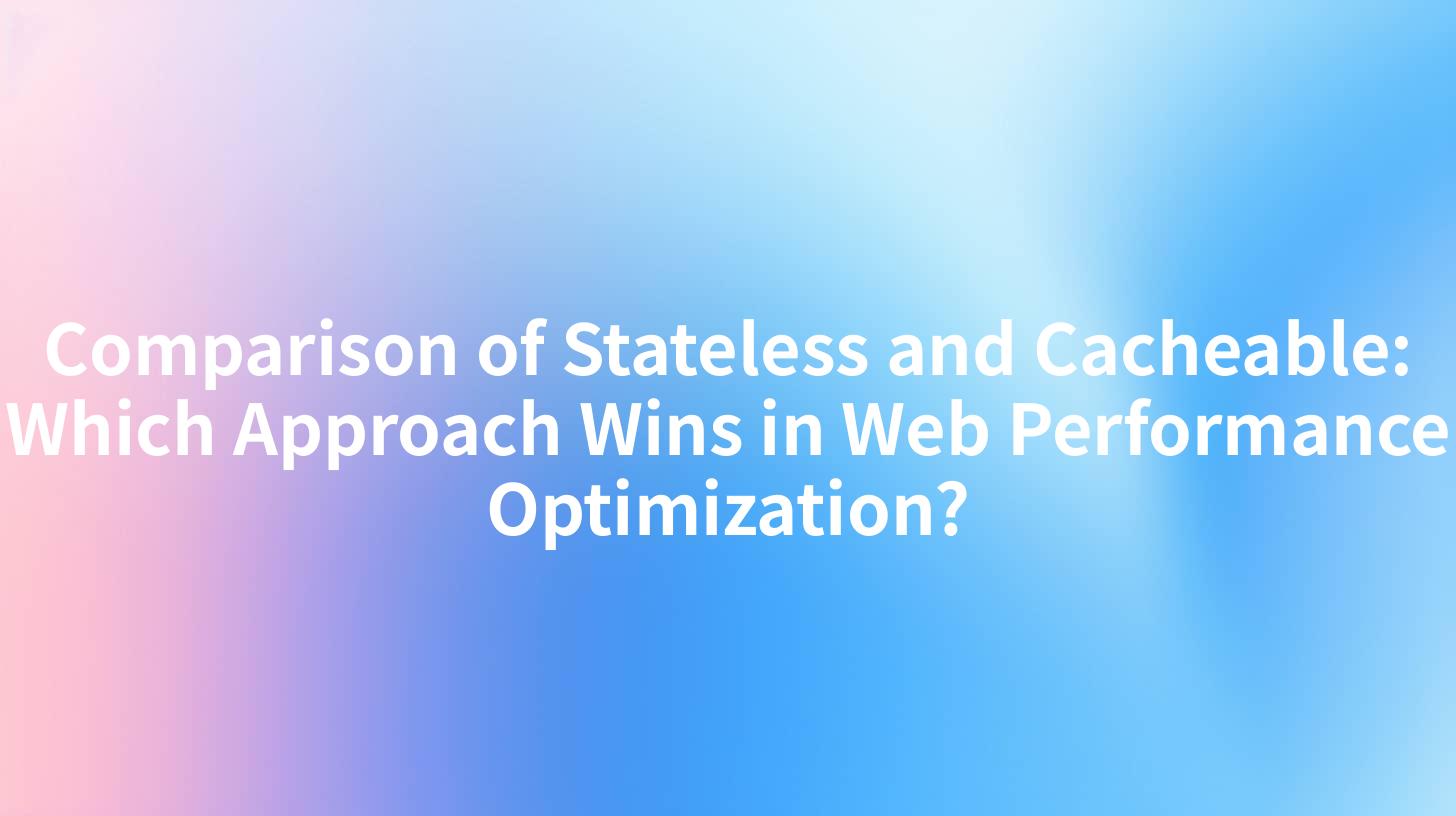 Comparison of Stateless and Cacheable: Which Approach Wins in Web Performance Optimization?