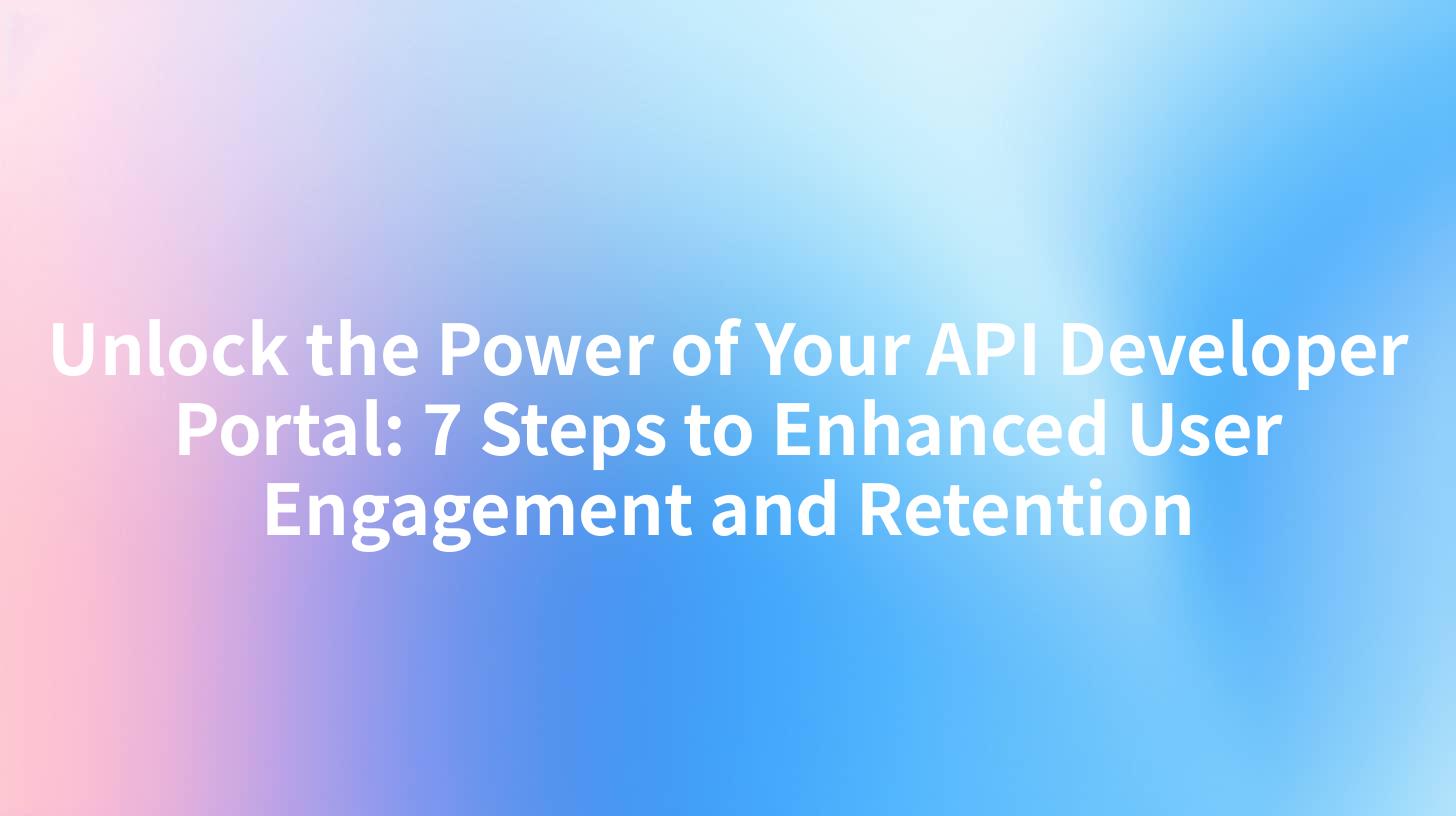 Unlock the Power of Your API Developer Portal: 7 Steps to Enhanced User ...
