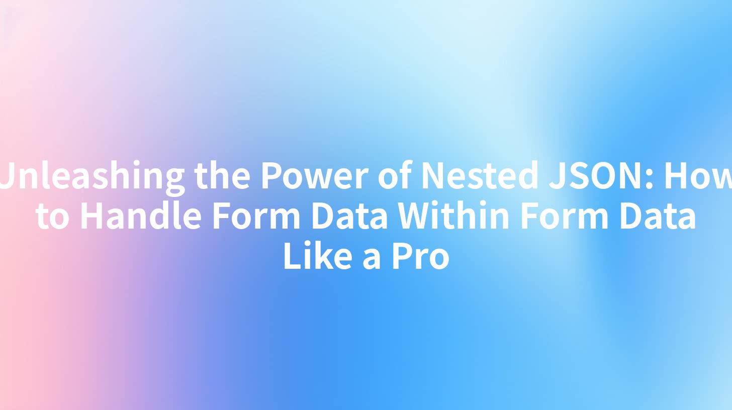 Unleashing the Power of Nested JSON: How to Handle Form Data Within Form Data Like a Pro