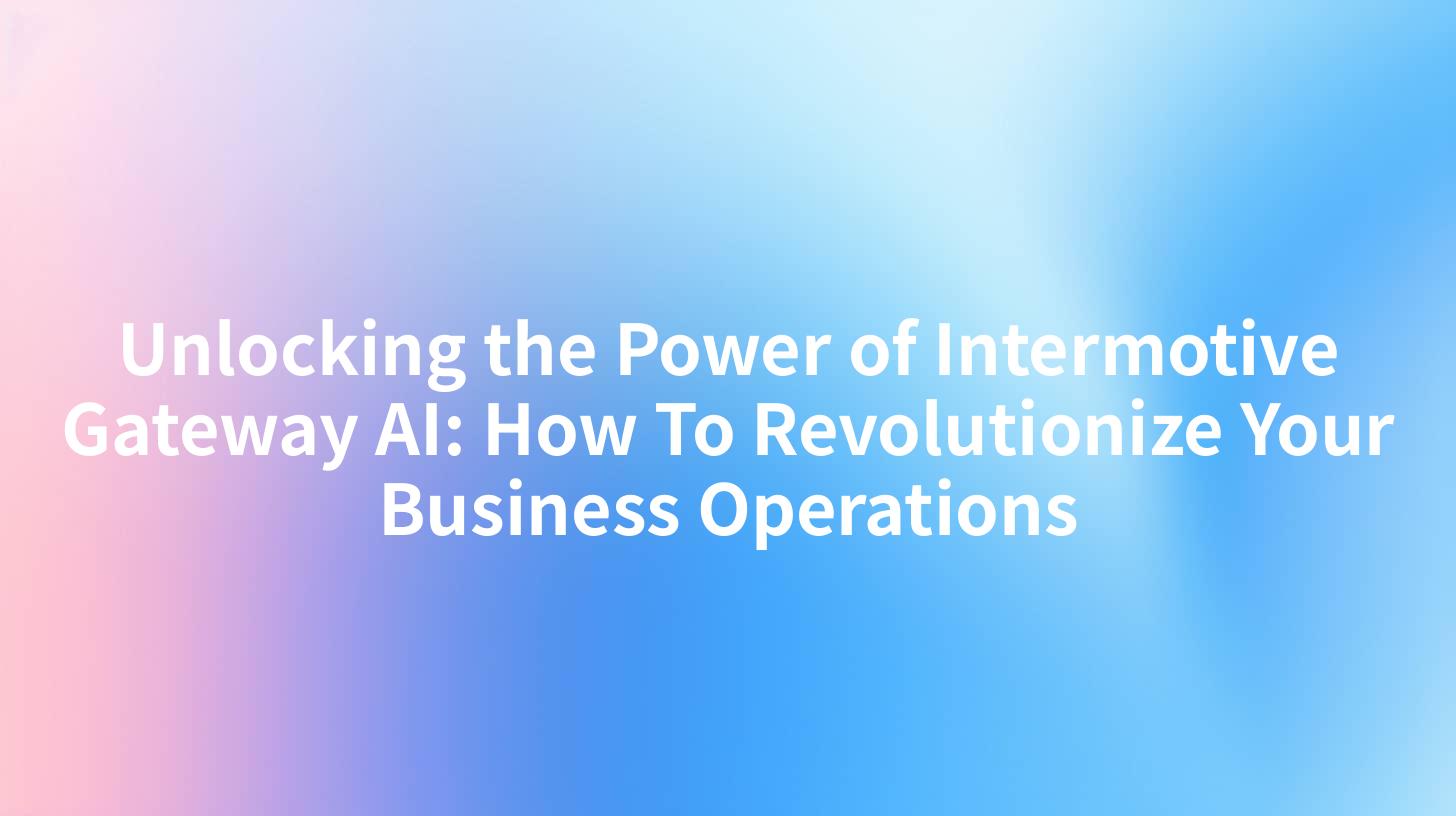 Unlocking the Power of Intermotive Gateway AI: How To Revolutionize Your Business Operations