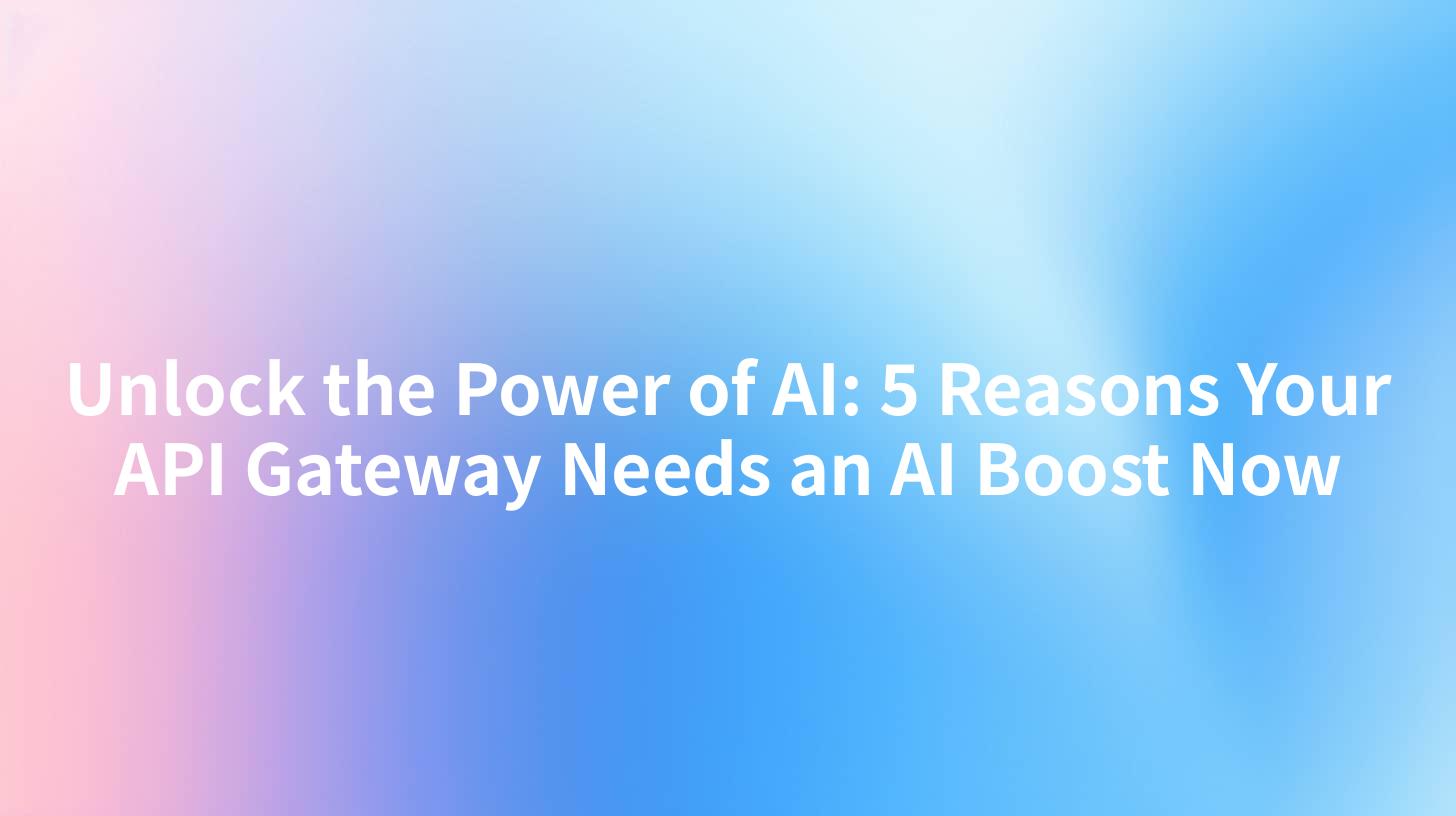Unlock the Power of AI: 5 Reasons Your API Gateway Needs an AI Boost Now