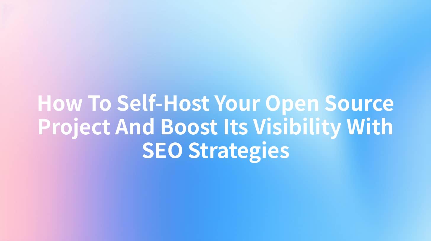 How To Self-Host Your Open Source Project And Boost Its Visibility With SEO Strategies