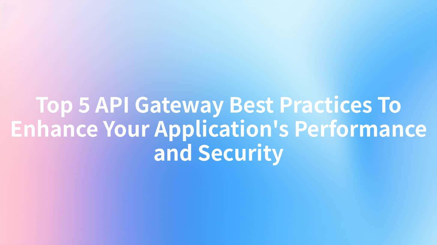 Top 5 API Gateway Best Practices To Enhance Your Application's Performance and Security
