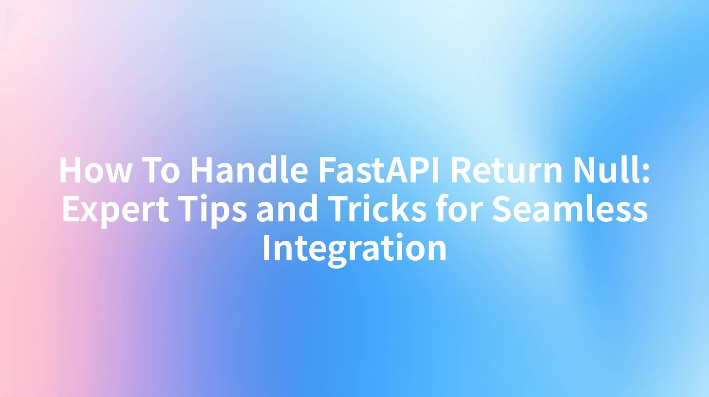 How To Handle FastAPI Return Null: Expert Tips and Tricks for Seamless Integration
