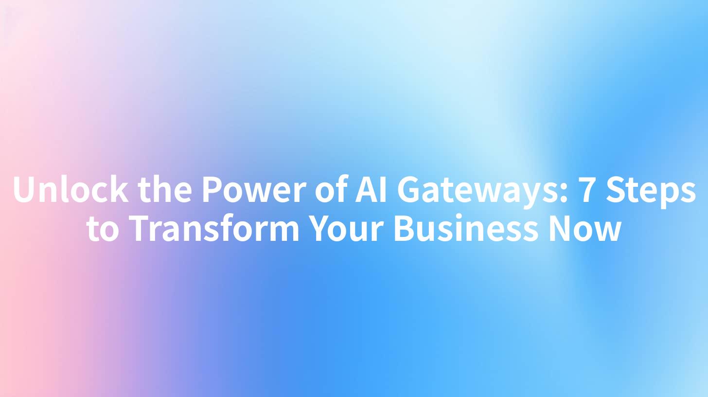 Unlock the Power of AI Gateways: 7 Steps to Transform Your Business Now