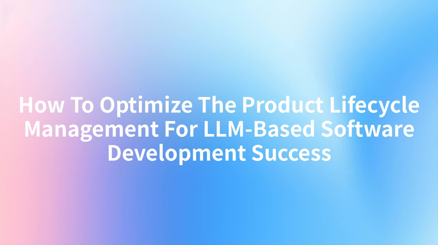 How To Optimize The Product Lifecycle Management For LLM-Based Software Development Success