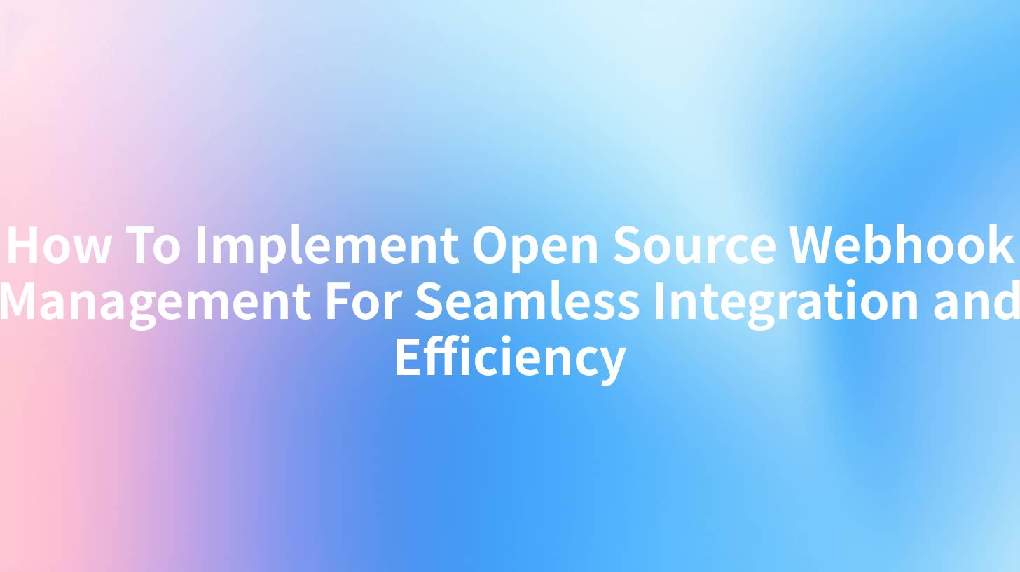 How To Implement Open Source Webhook Management For Seamless Integration and Efficiency