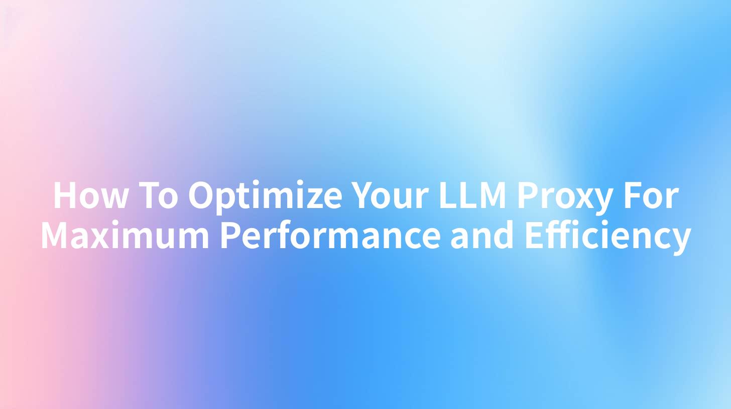 How To Optimize Your LLM Proxy For Maximum Performance and Efficiency