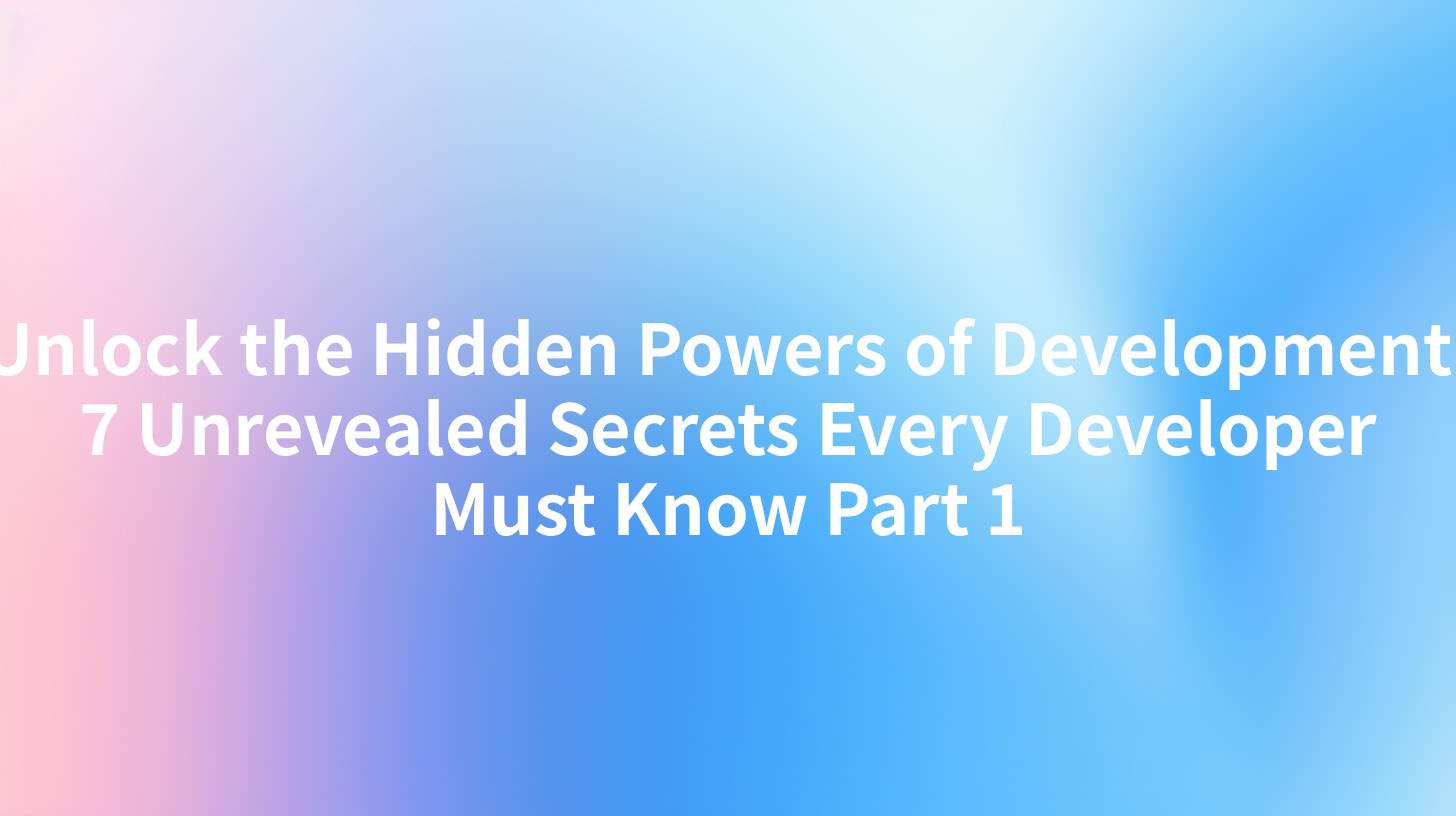 Unlock the Hidden Powers of Development: 7 Unrevealed Secrets Every Developer Must Know Part 1