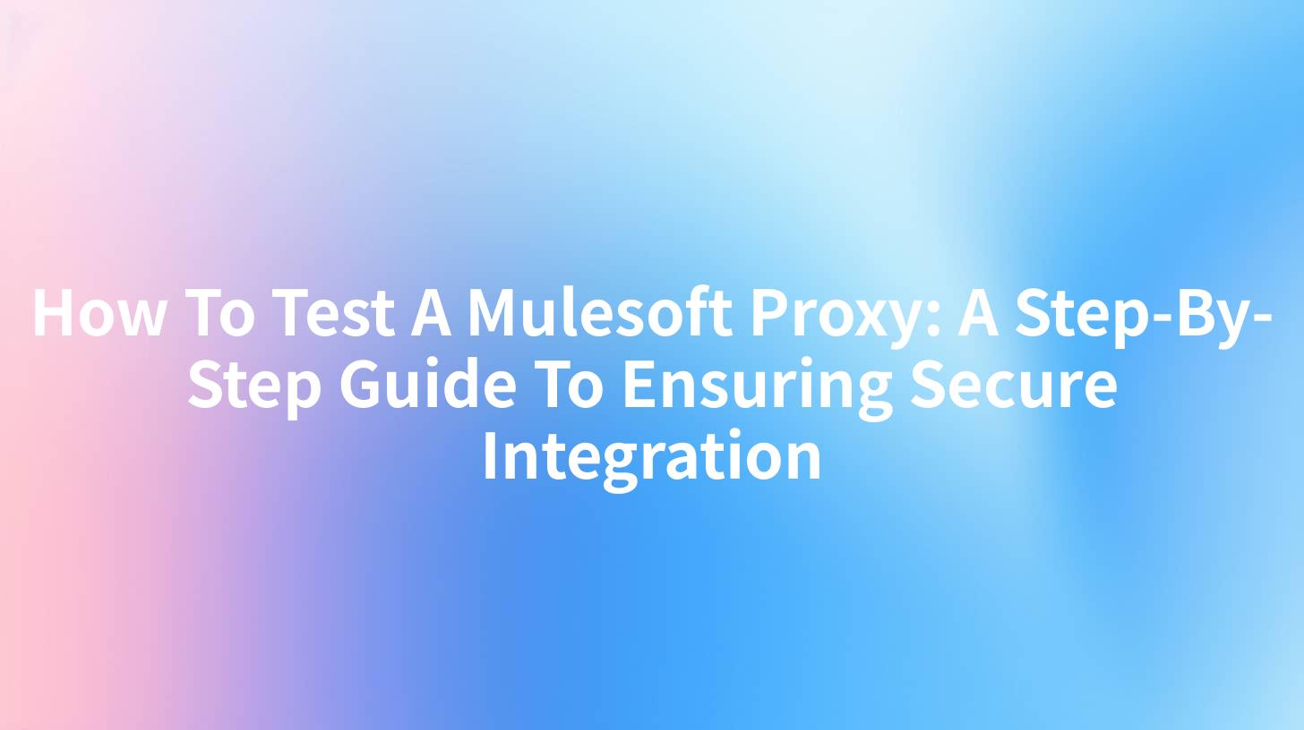 How To Test A Mulesoft Proxy: A Step-By-Step Guide To Ensuring Secure ...
