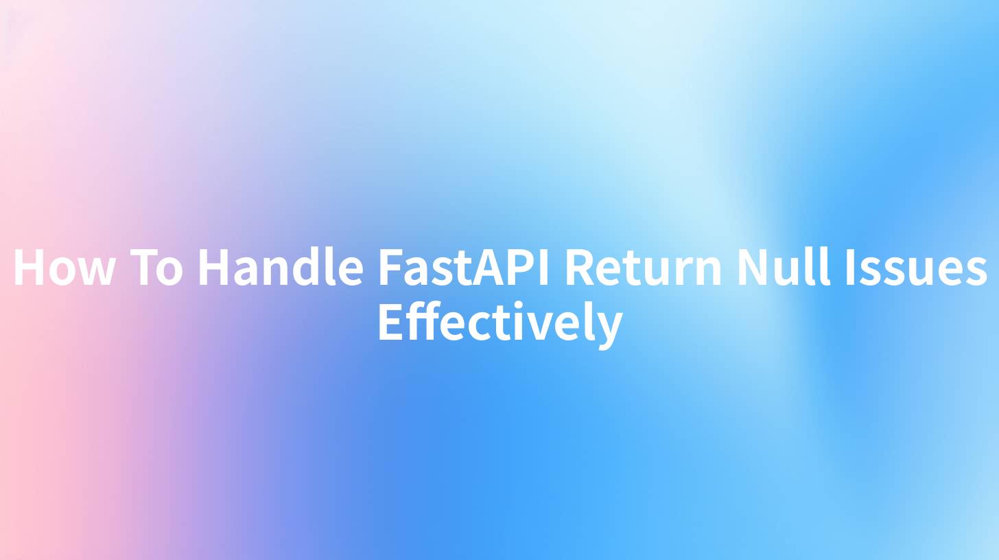 How To Handle FastAPI Return Null Issues Effectively