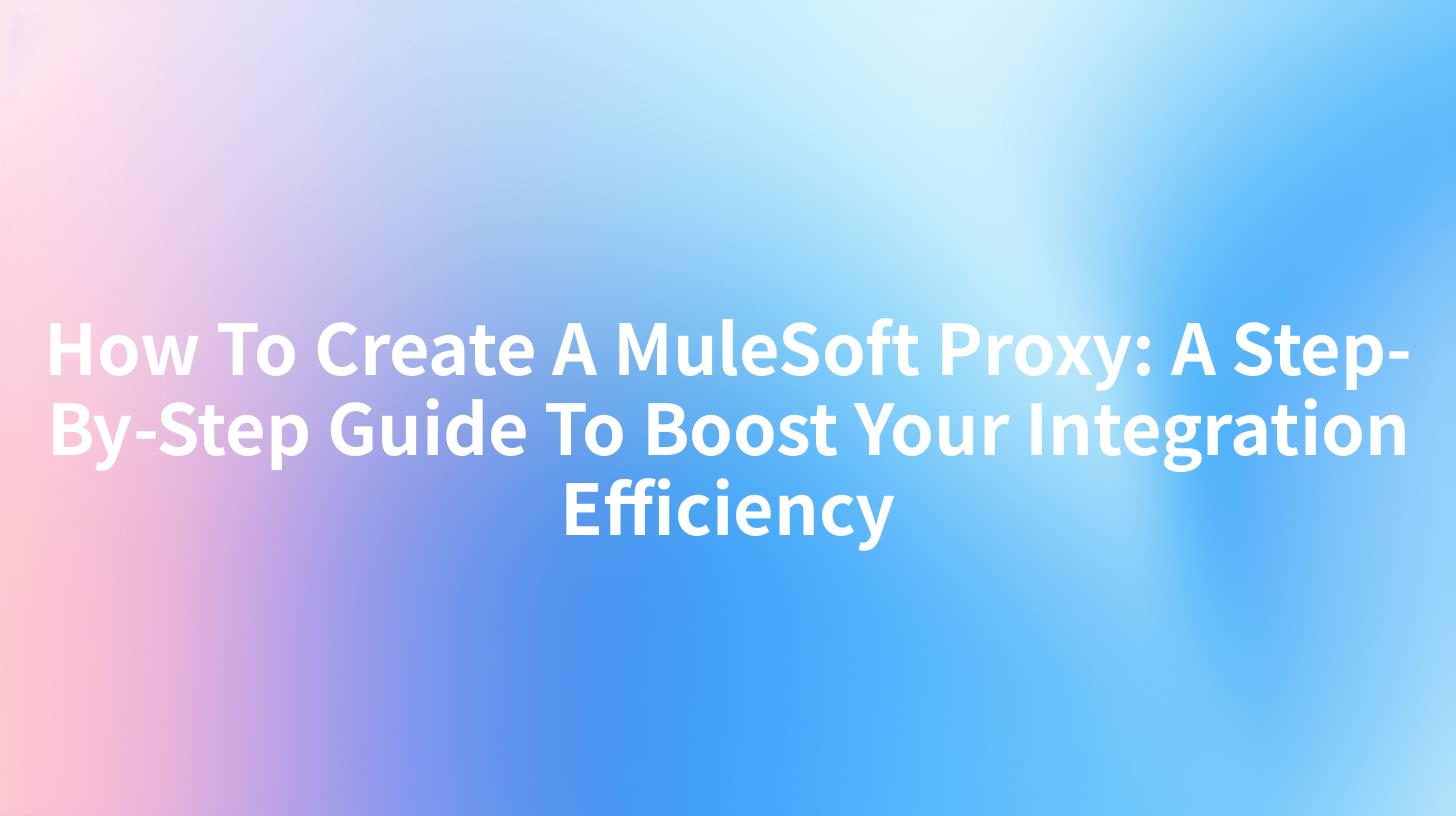 How To Create A MuleSoft Proxy: A Step-By-Step Guide To Boost Your Integration Efficiency