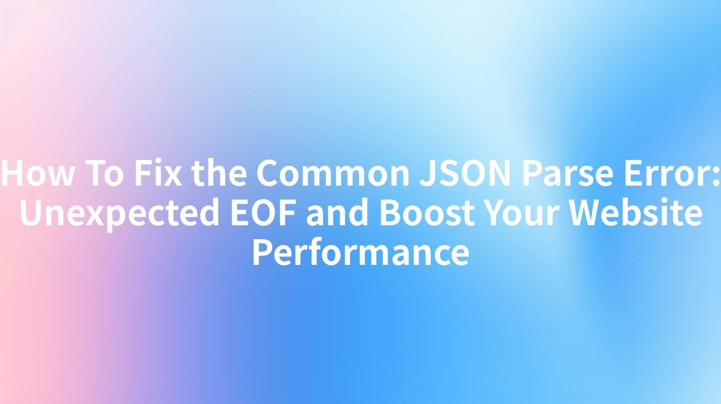 How To Fix the Common JSON Parse Error: Unexpected EOF and Boost Your Website Performance