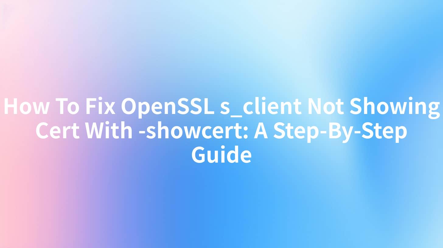 How To Fix OpenSSL s_client Not Showing Cert With -showcert: A Step-By-Step Guide