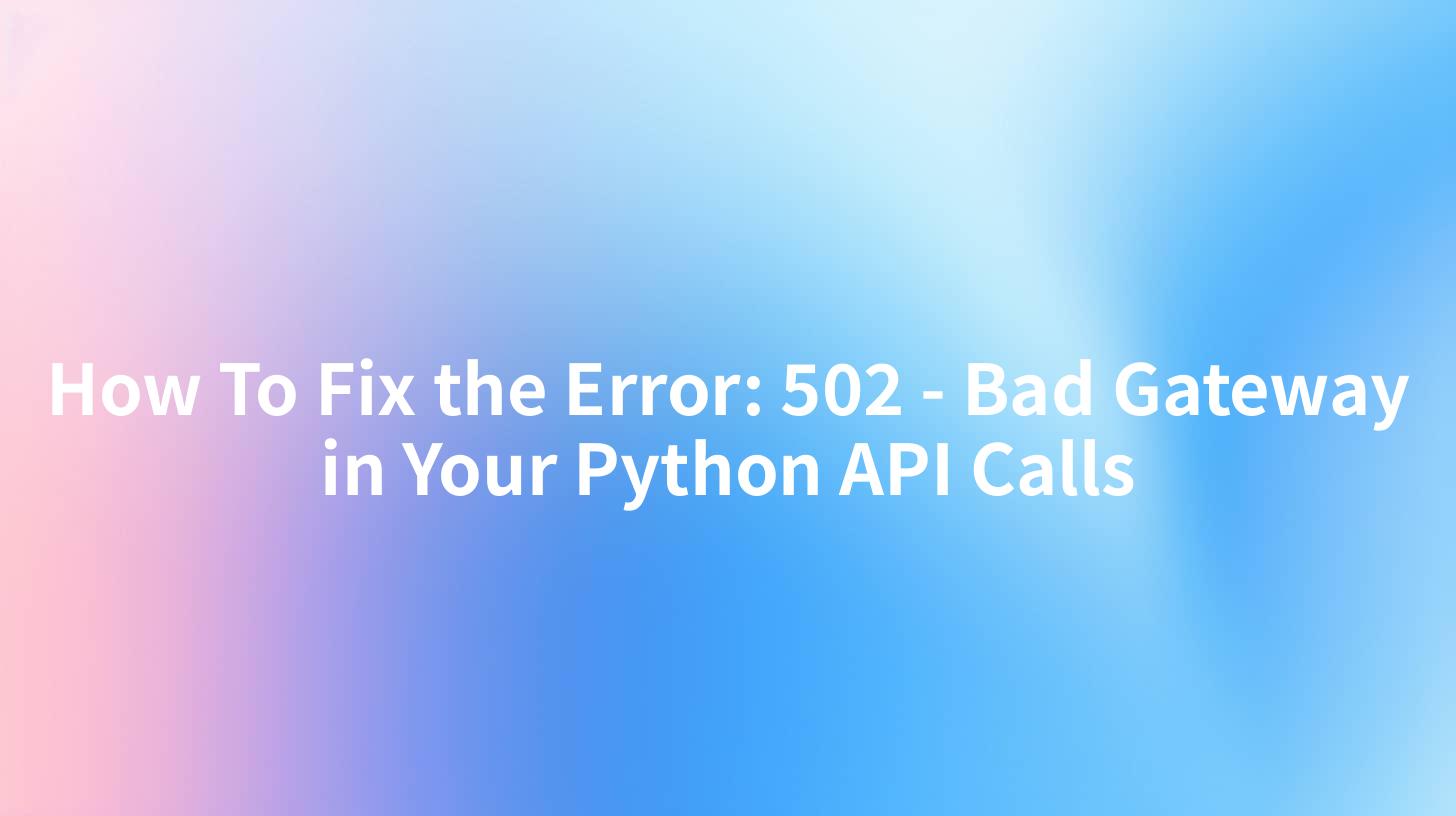 How To Fix the Error: 502 - Bad Gateway in Your Python API Calls How To Fix the Error: 502 - Bad Gateway in Your Python API Calls
