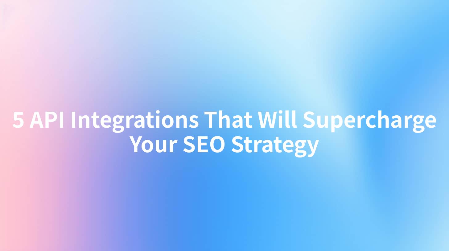 5 API Integrations That Will Supercharge Your SEO Strategy