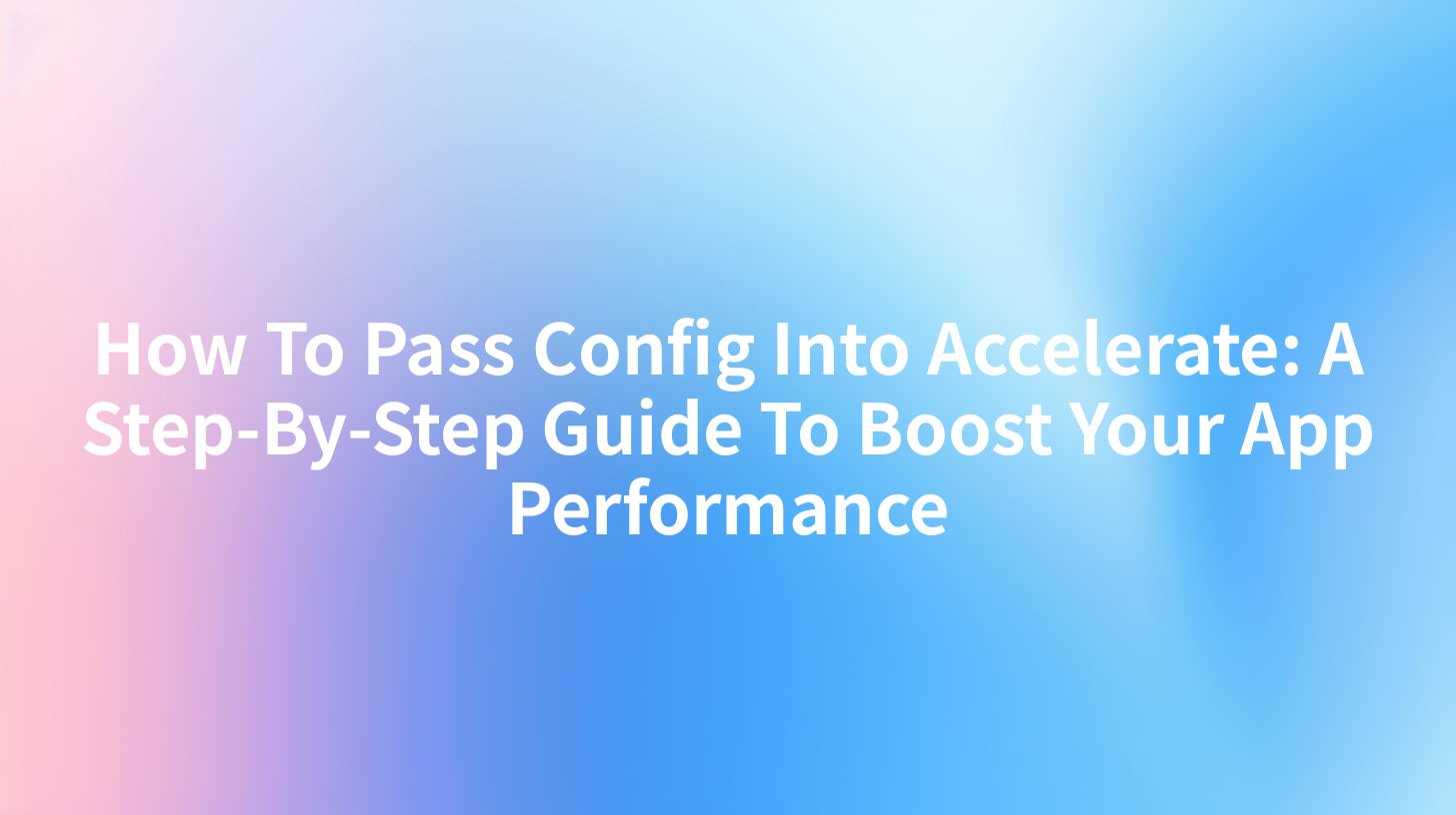 How To Pass Config Into Accelerate: A Step-By-Step Guide To Boost Your App Performance