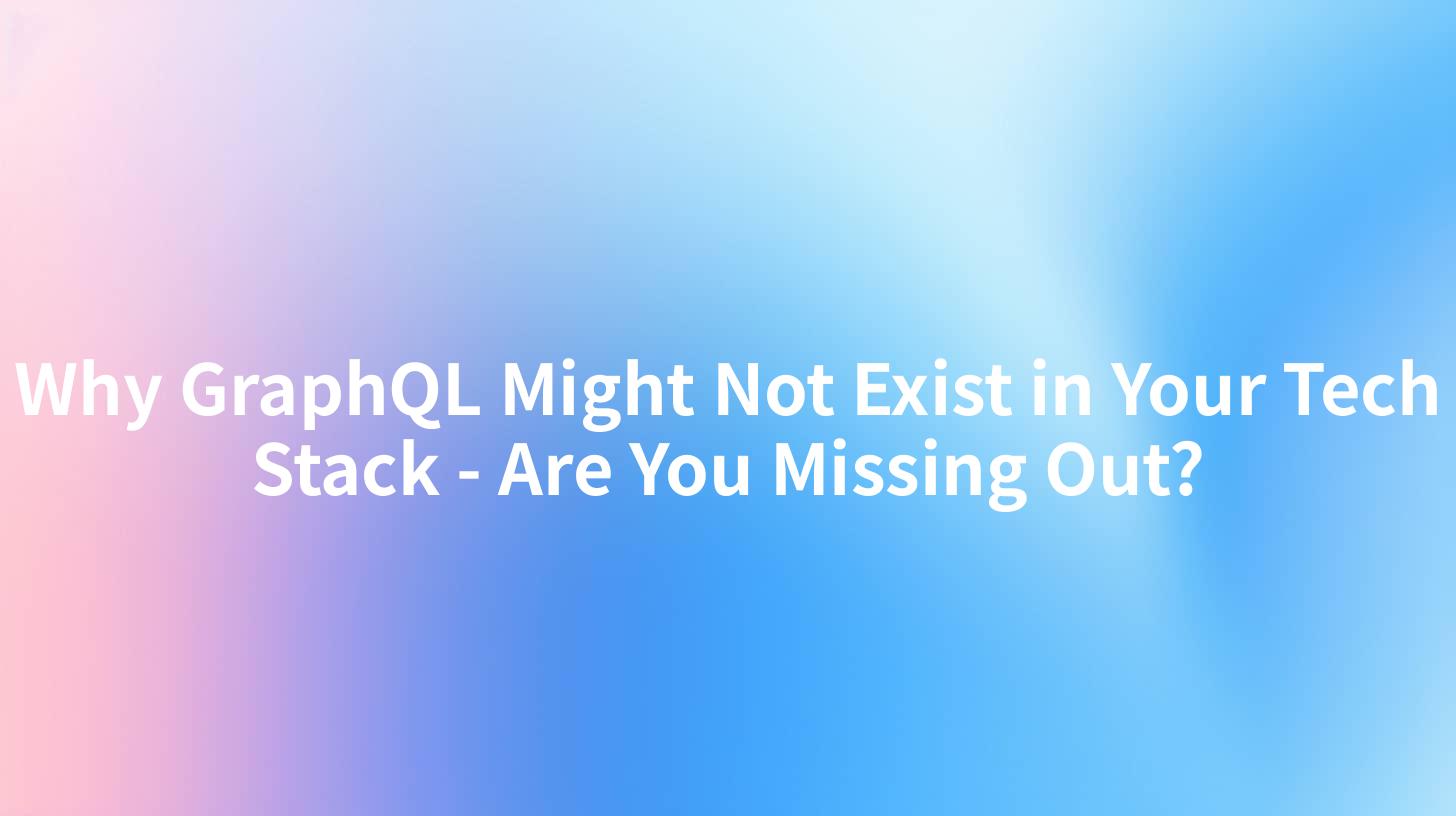 Why GraphQL Might Not Exist in Your Tech Stack - Are You Missing Out?