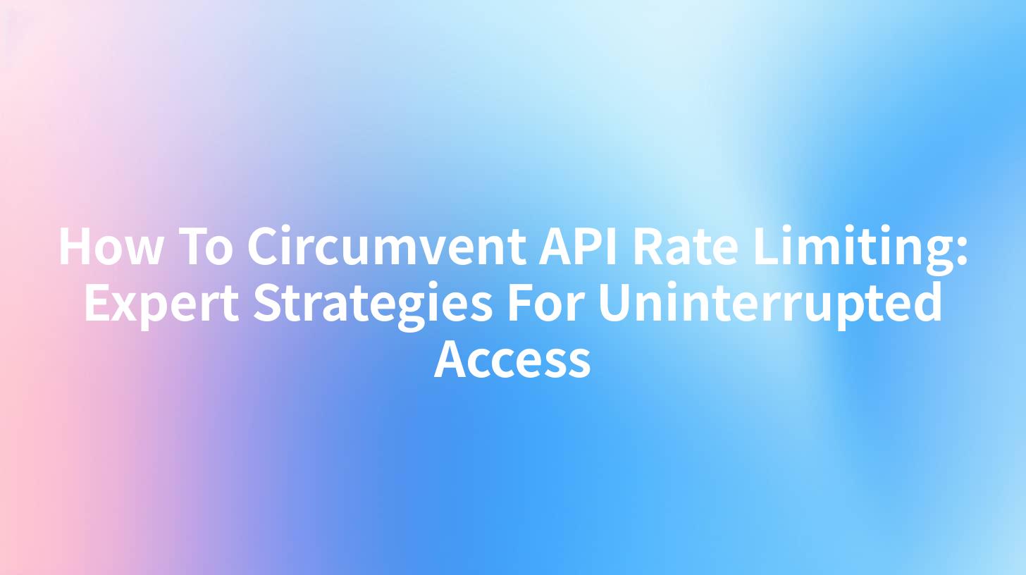 How To Circumvent API Rate Limiting: Expert Strategies For Uninterrupted Access