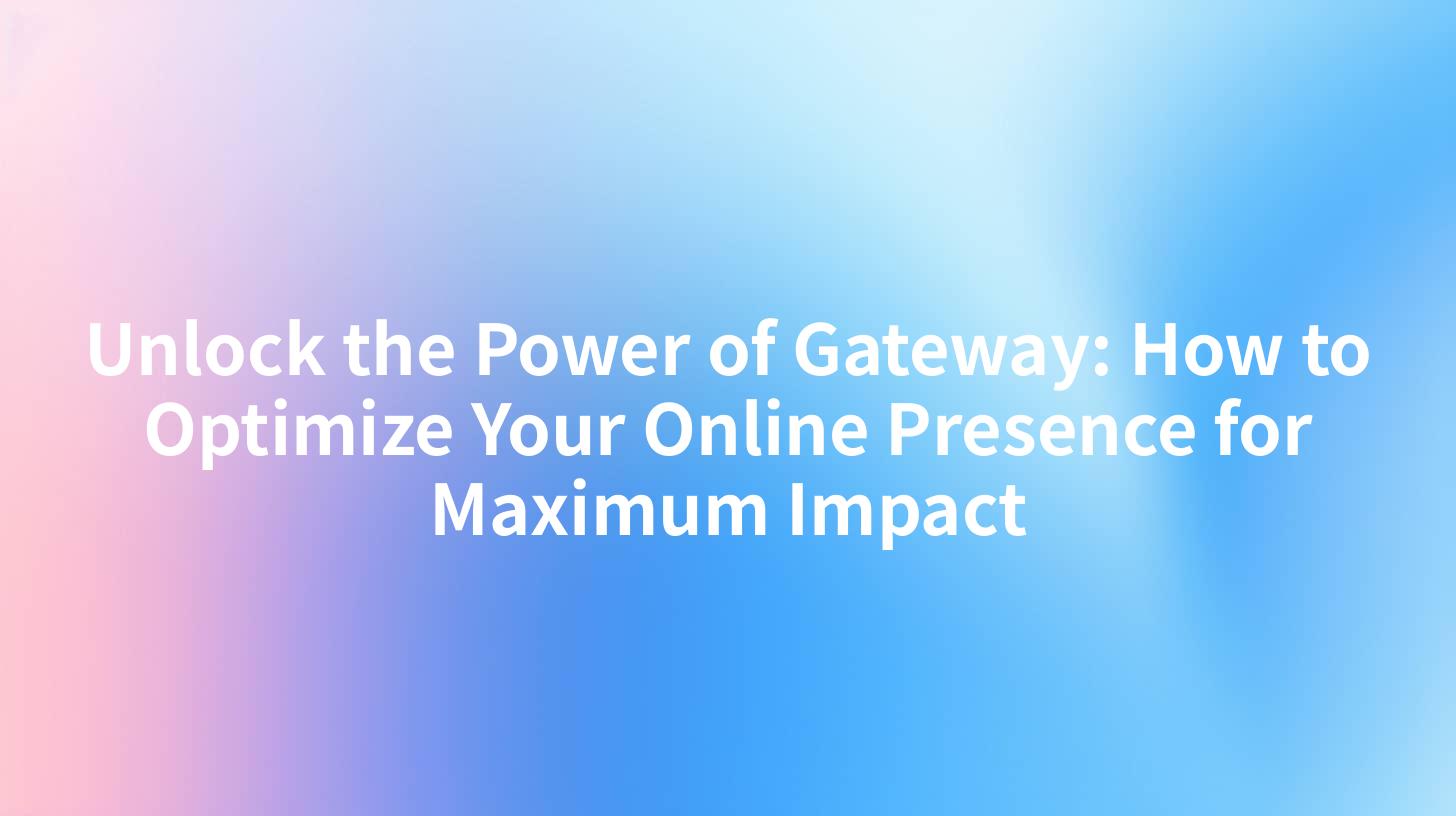 Unlock the Power of Gateway: How to Optimize Your Online Presence for Maximum Impact