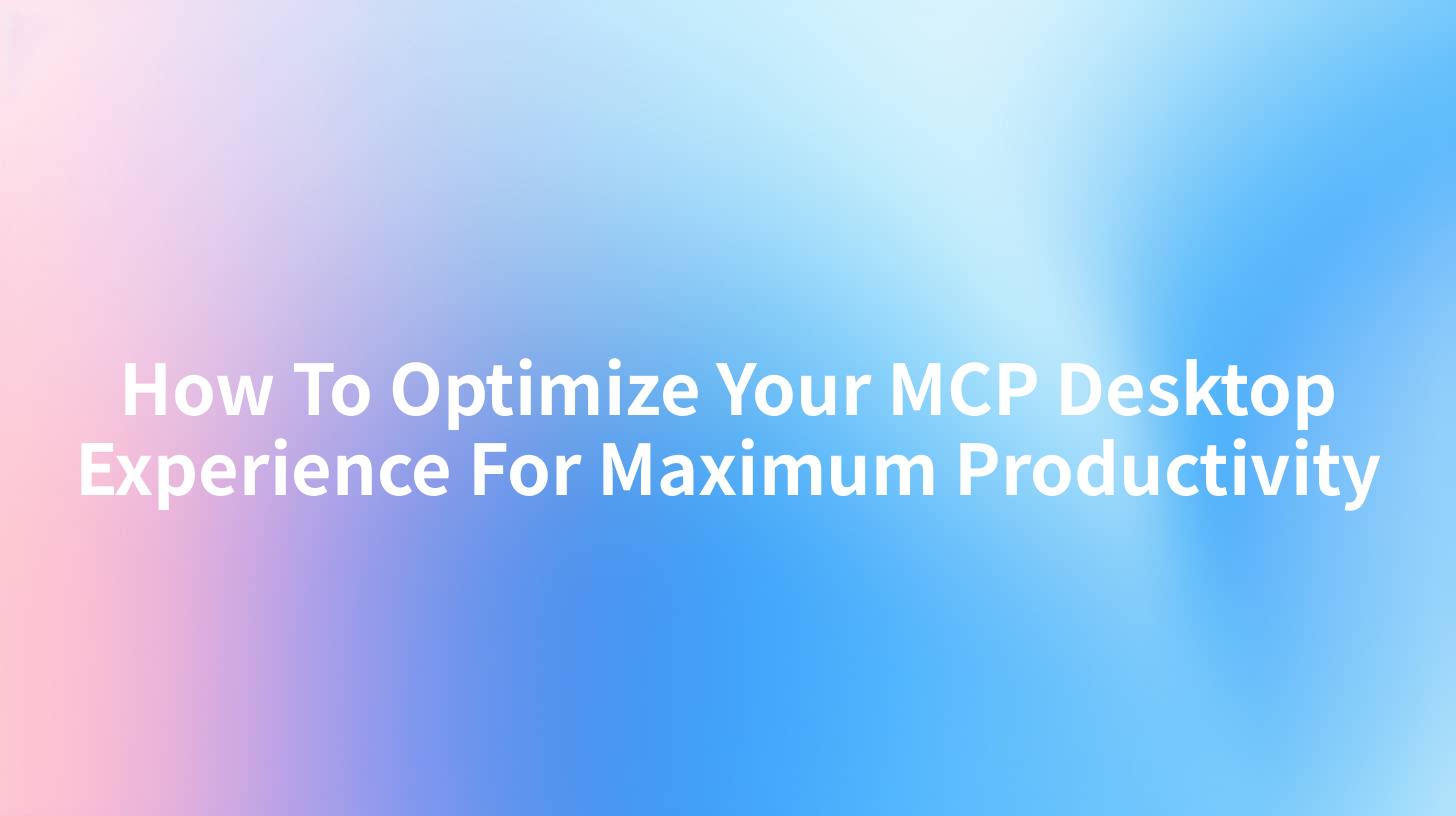 How To Optimize Your MCP Desktop Experience For Maximum Productivity