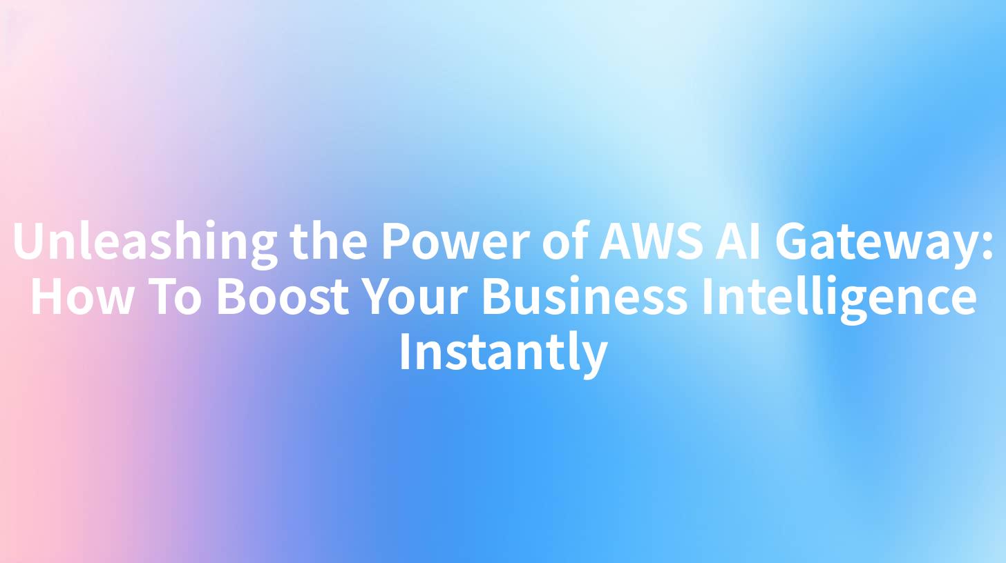 Unleashing the Power of AWS AI Gateway: How To Boost Your Business Intelligence Instantly