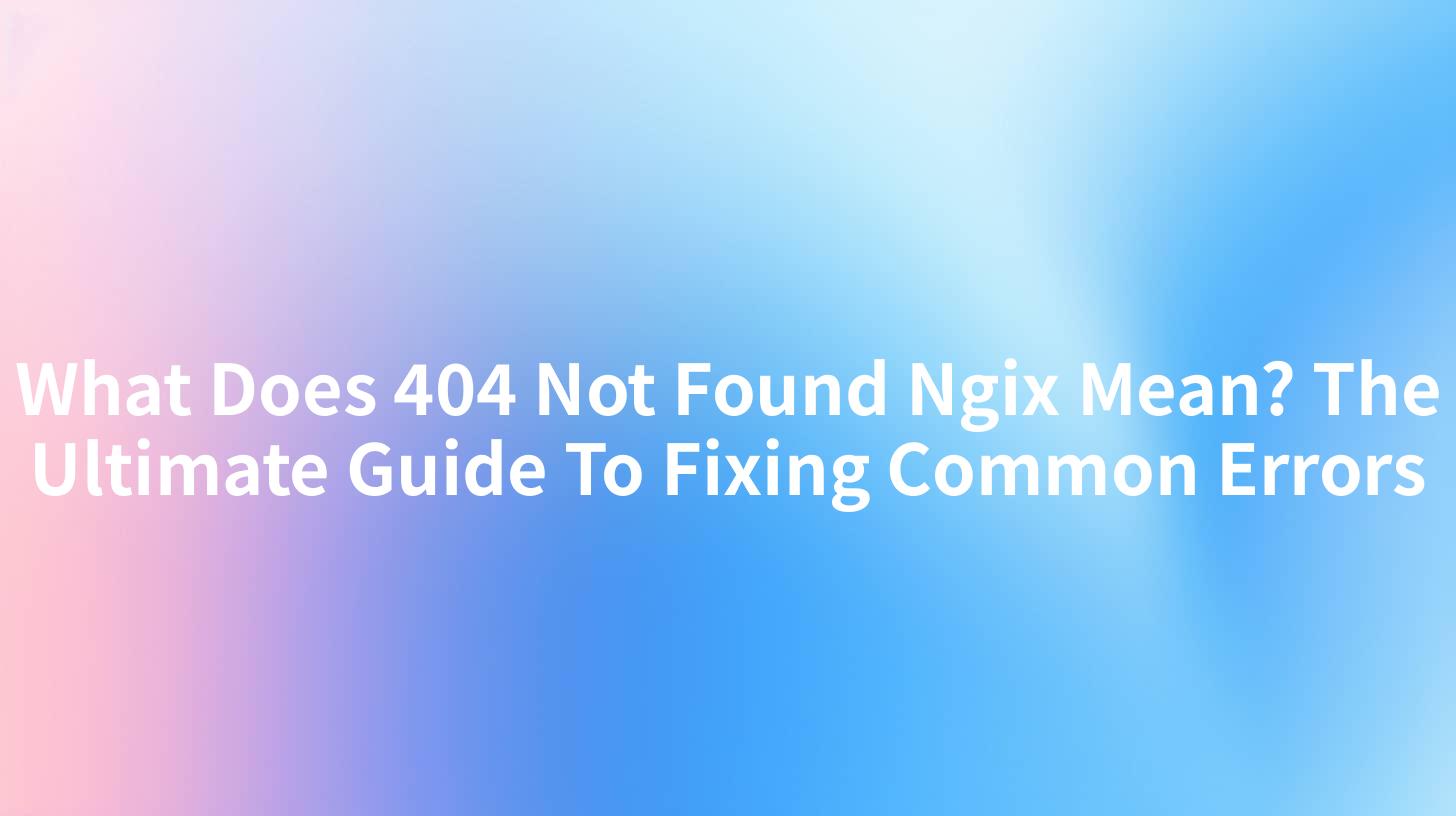 What Does 404 Not Found Ngix Mean? The Ultimate Guide To Fixing Common Errors