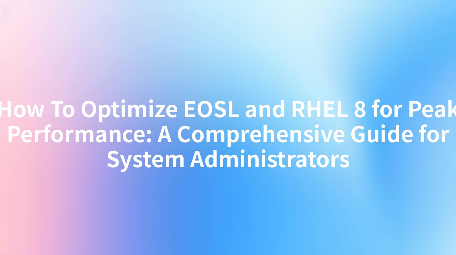 How To Optimize EOSL and RHEL 8 for Peak Performance: A Comprehensive Guide for System ...