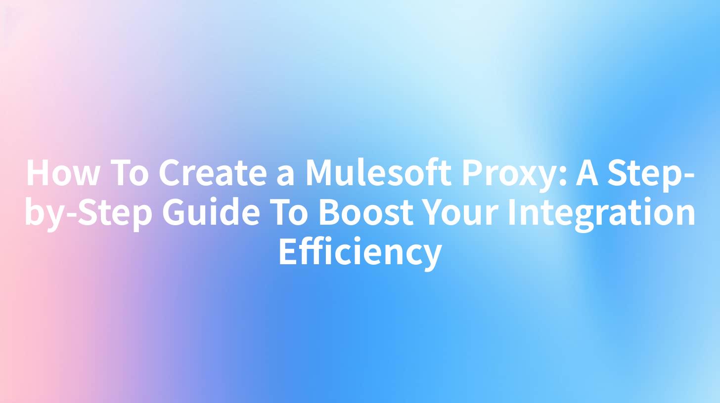 How To Create a Mulesoft Proxy: A Step-by-Step Guide To Boost Your Integration Efficiency