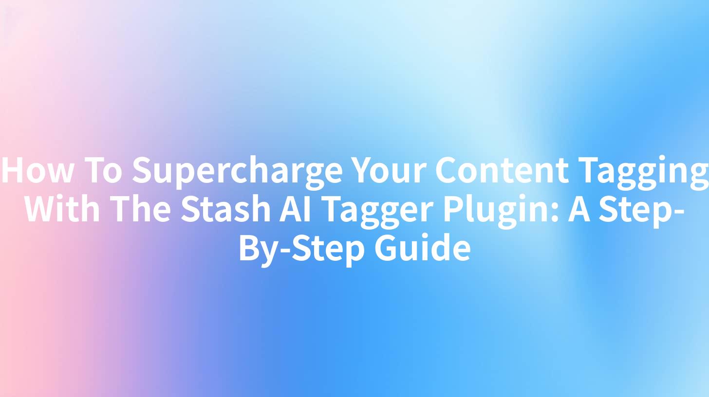 How To Supercharge Your Content Tagging With The Stash AI Tagger Plugin: A Step-By-Step Guide