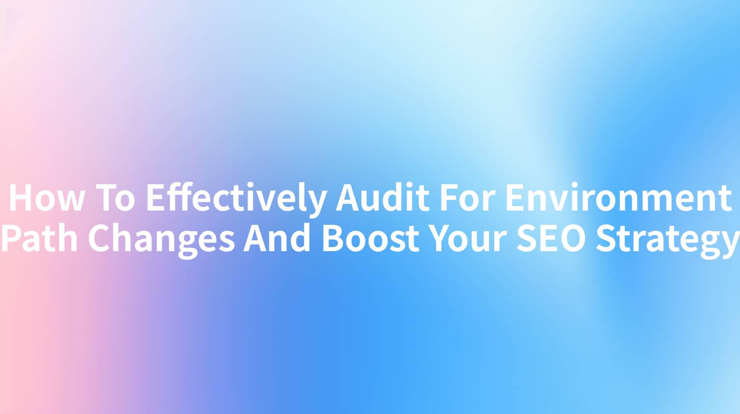 How To Effectively Audit For Environment Path Changes And Boost Your ...
