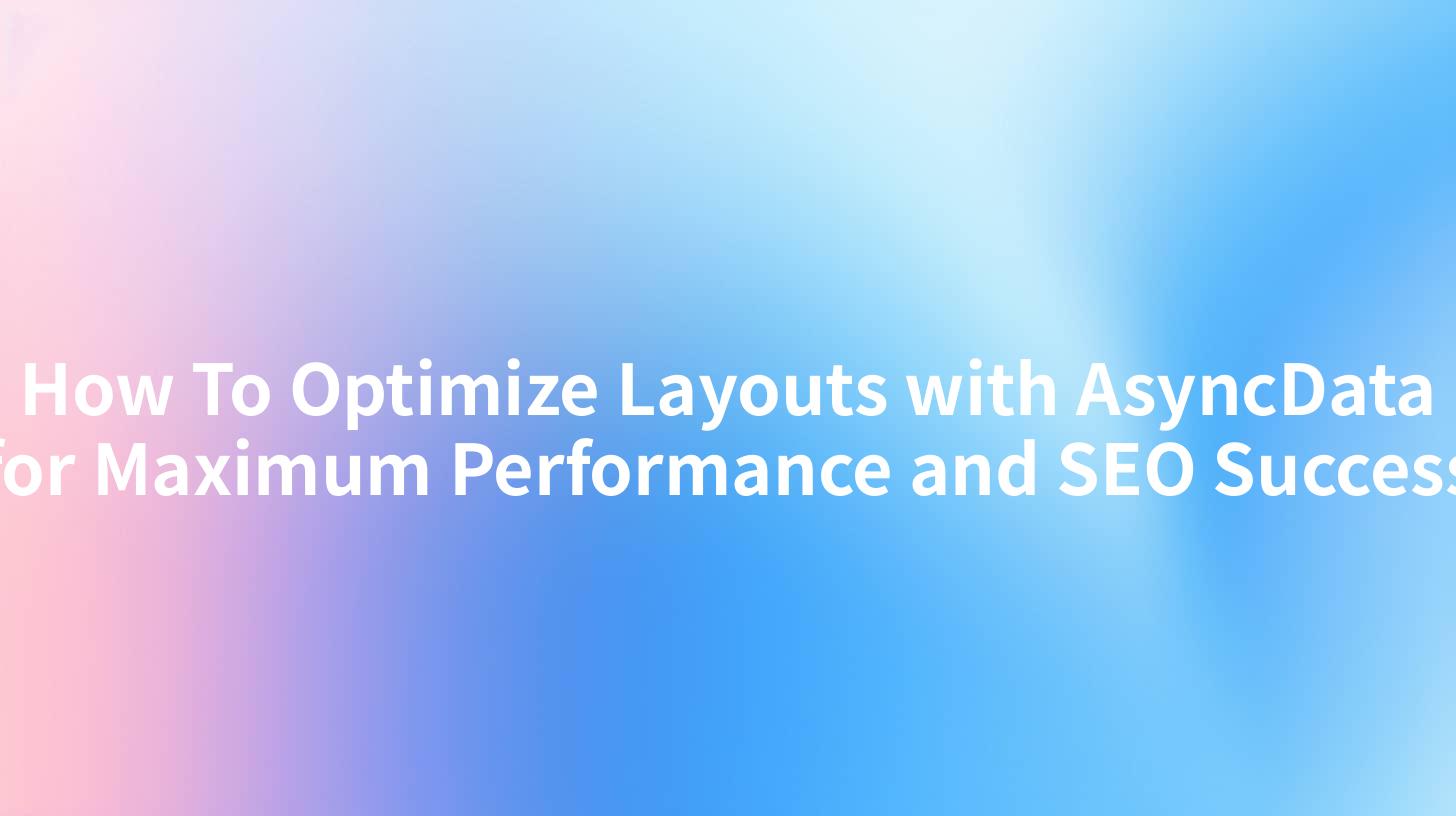 How To Optimize Layouts With Asyncdata For Maximum Performance And Seo Success